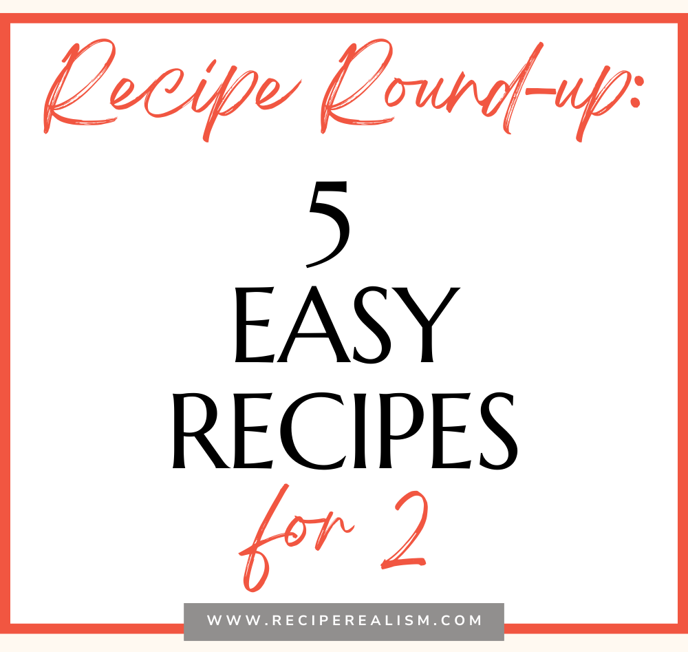 Recipe Round-Up: 5 Easy Recipes for Two - Recipe Realism
